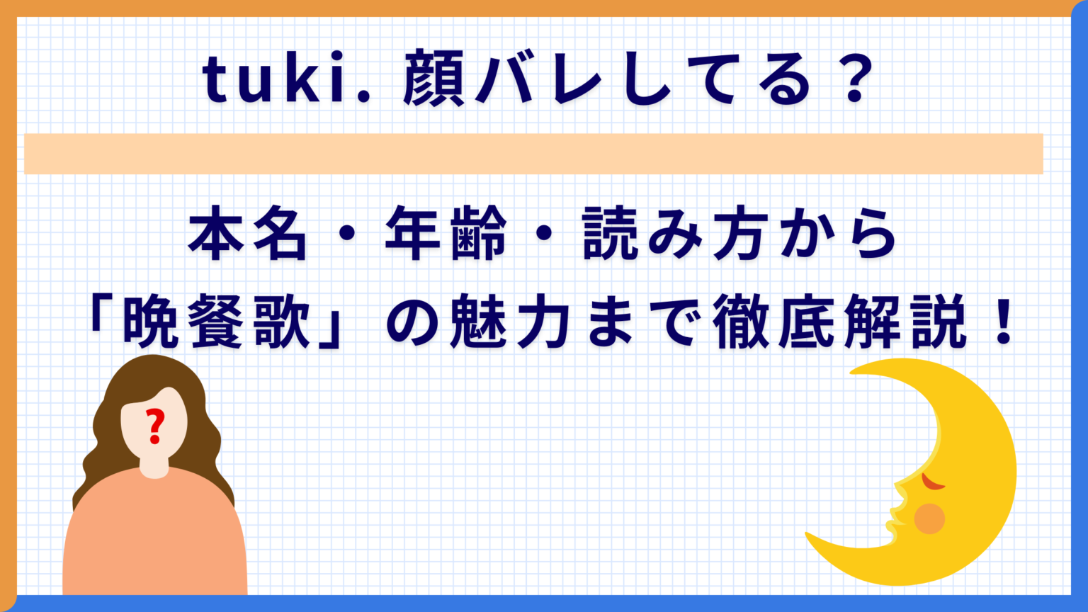 tuki. 顔バレしてる？本名・年齢・読み方から「晩餐歌」の魅力まで徹底解説！ | 自分らしく生きる